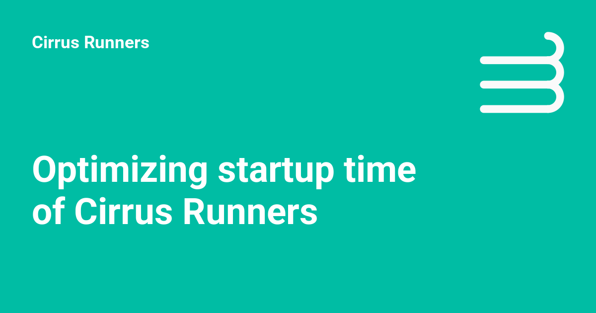 Optimizing startup time of Cirrus Runners - Cirrus Runners