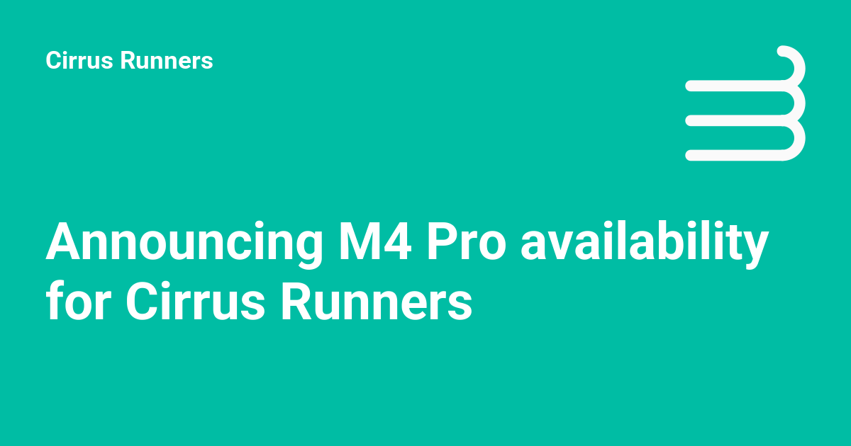 Announcing M4 Pro availability for Cirrus Runners - Cirrus Runners